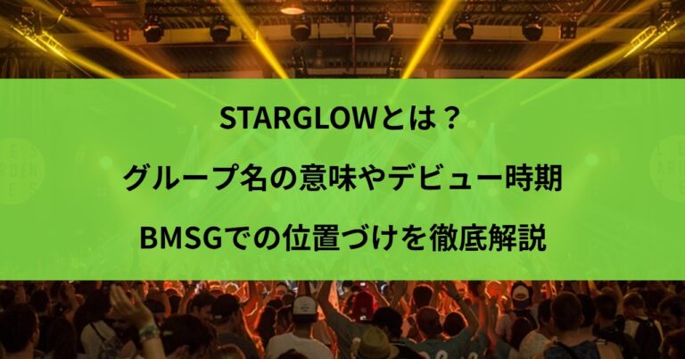 STARGLOWとは？グループ名の意味やデビュー時期・BMSGでの位置づけを徹底解説