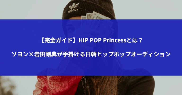 【完全ガイド】HIP POP Princessとは？ソヨン×岩田剛典が手掛ける日韓ヒップホップオーディション