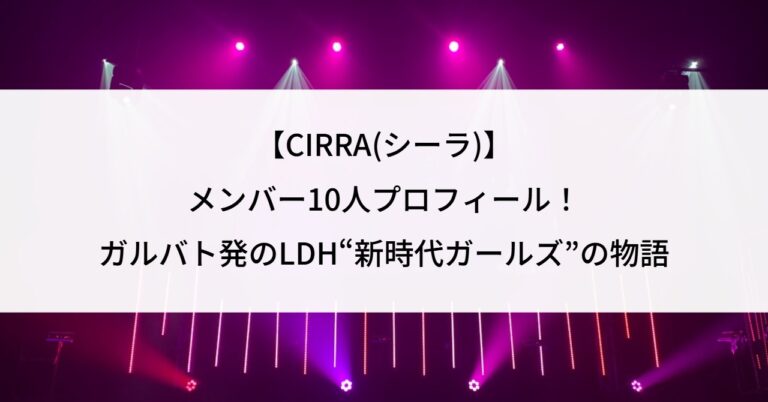 【CIRRA(シーラ)】メンバー10人プロフィール！ガルバト発のLDH“新時代ガールズ”の物語